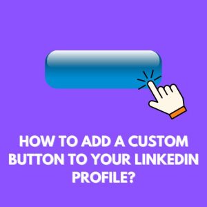 How to Add a Custom Button to Your LinkedIn Profile? - viralspy